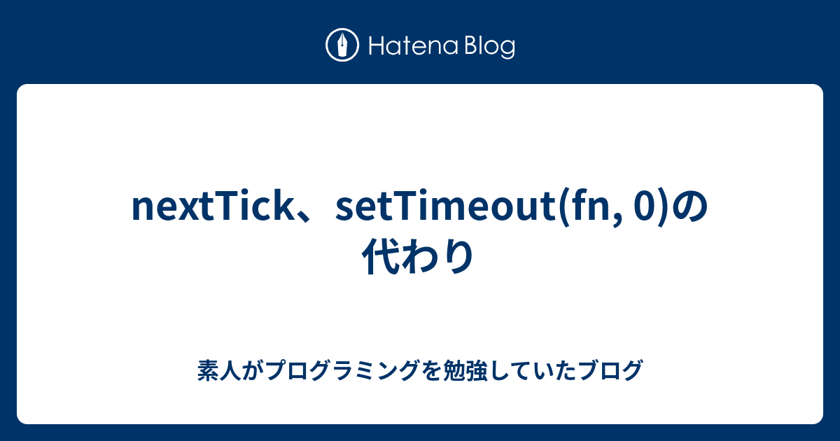 nextTick、setTimeout(fn, 0)の代わり - 素人がプログラミングを勉強していたブログ