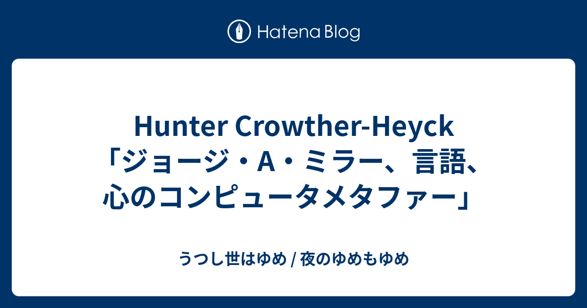 Hunter Crowther-Heyck「ジョージ・A・ミラー、言語、心のコンピュータメタファー」 - うつし世はゆめ / 夜のゆめもゆめ
