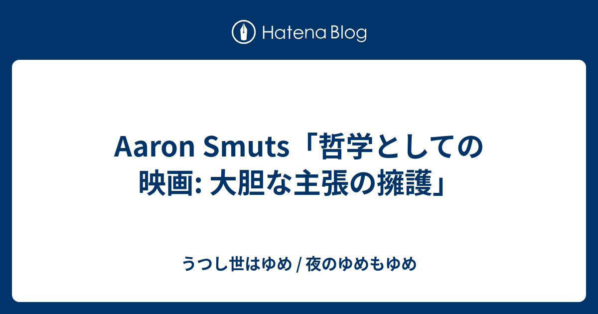Aaron Smuts「哲学としての映画: 大胆な主張の擁護」 - うつし世はゆめ / 夜のゆめもゆめ