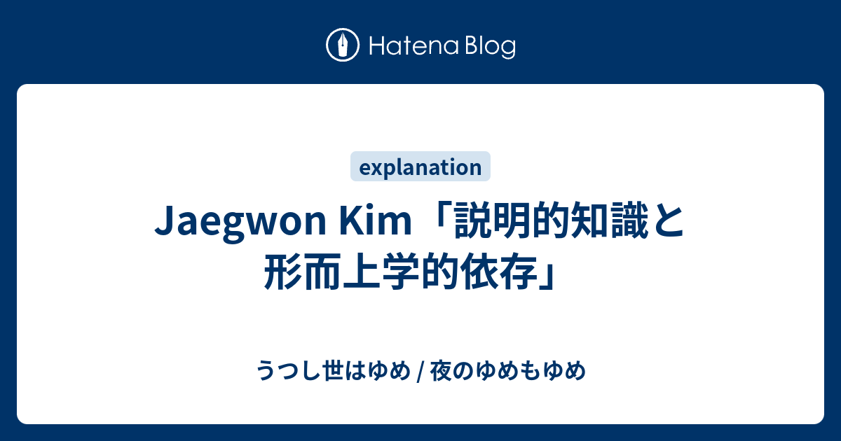 Jaegwon Kim「説明的知識と形而上学的依存」 - うつし世はゆめ / 夜のゆめもゆめ