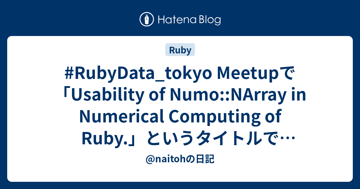#RubyData_tokyo Meetupで「Usability of Numo::NArray in Numerical Computing of Ruby.」というタイトルで発表してき ...