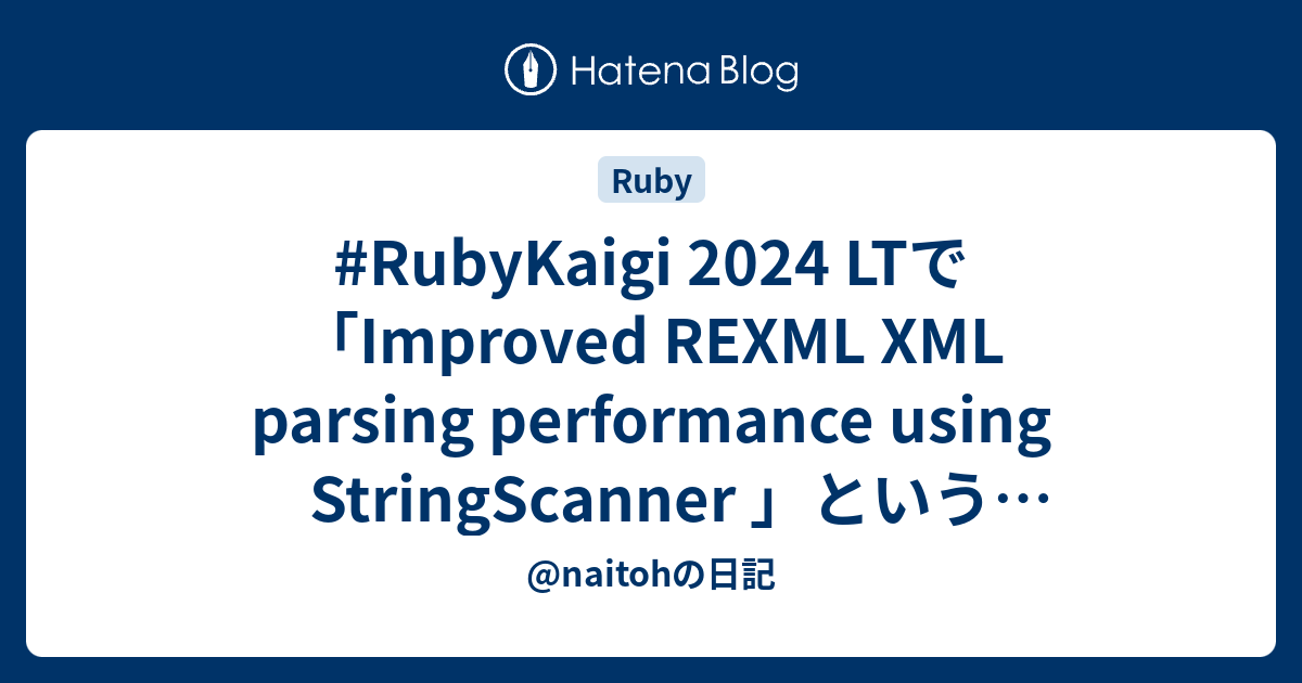 #RubyKaigi 2024 LTで「Improved REXML XML parsing performance using StringScanner 」というタイトルで発表しました ...