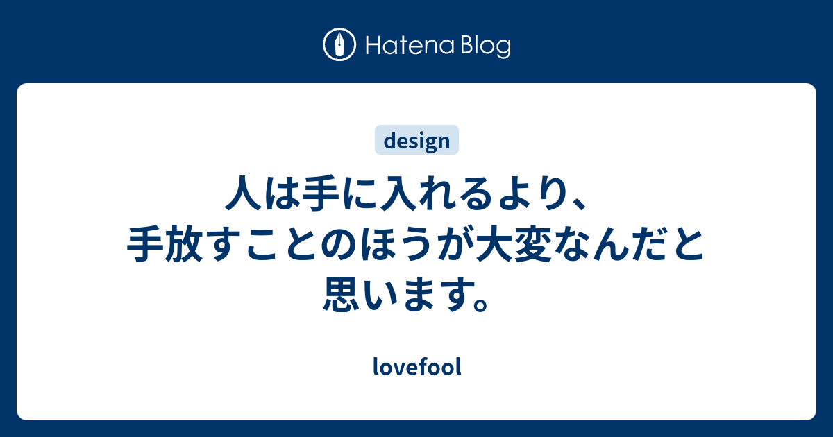 人は手に入れるより、手放すことのほうが大変なんだと思います。 - lovefool
