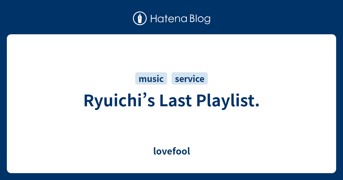 Ryuichi’s Last Playlist. - lovefool