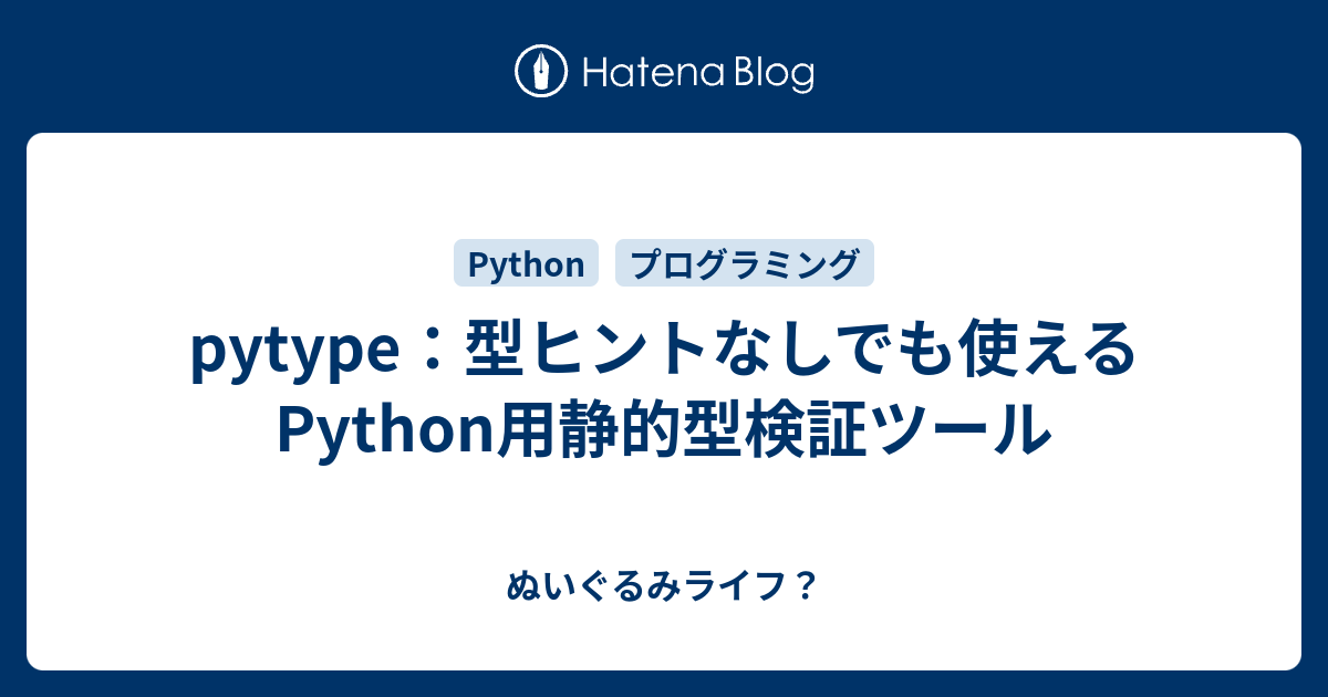 pytype：型ヒントなしでも使えるPython用静的型検証ツール - ぬいぐるみライフ？