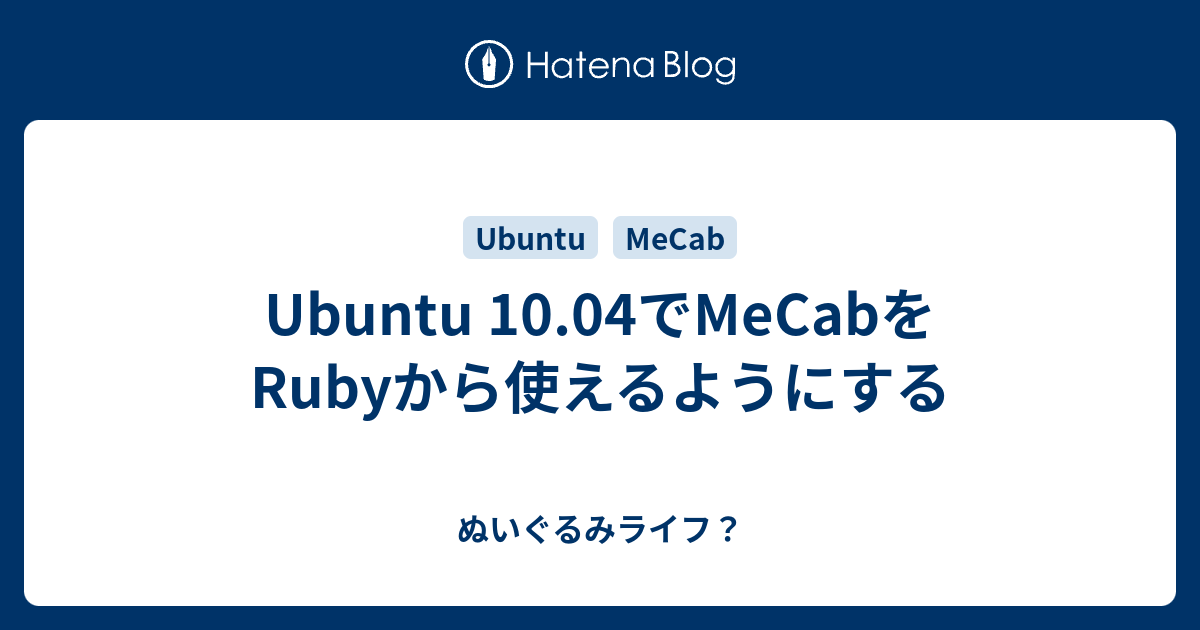 Ubuntu 10.04でMeCabをRubyから使えるようにする - ぬいぐるみライフ？