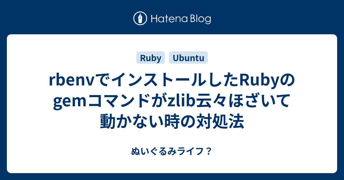 rbenvでインストールしたRubyのgemコマンドがzlib云々ほざいて動かない時の対処法 - ぬいぐるみライフ？