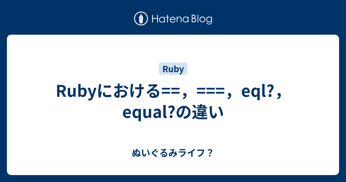 Rubyにおける==，===，eql?，equal?の違い - ぬいぐるみライフ？