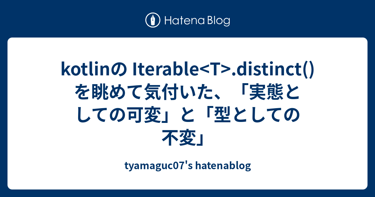 kotlinの Iterable .distinct() を眺めて気付いた、「実態としての可変」と「型としての不変」 - tyamaguc07's hatenablog