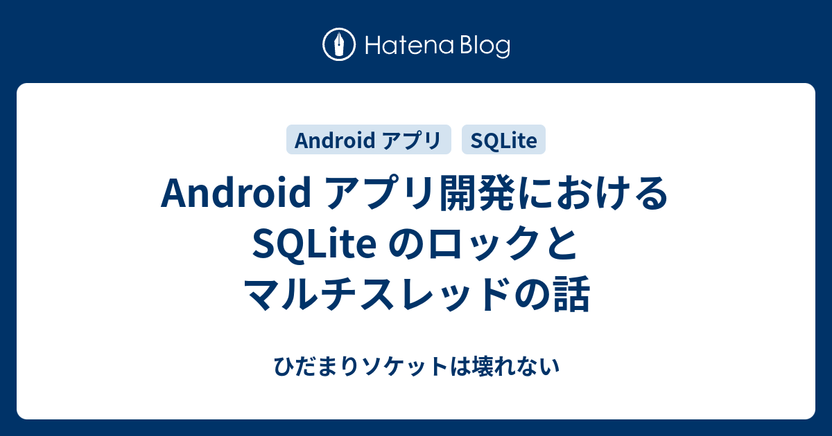 Android アプリ開発における SQLite のロックとマルチスレッドの話 - ひだまりソケットは壊れない