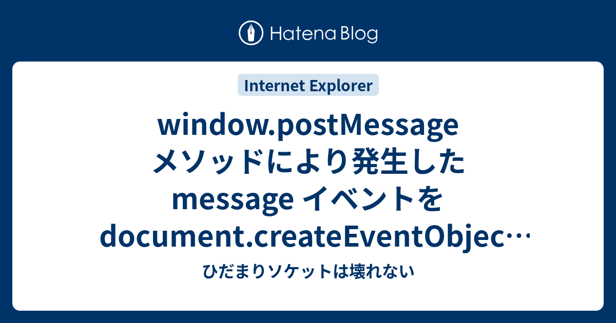window.postMessage メソッドにより発生した message イベントを document.createEventObject ...