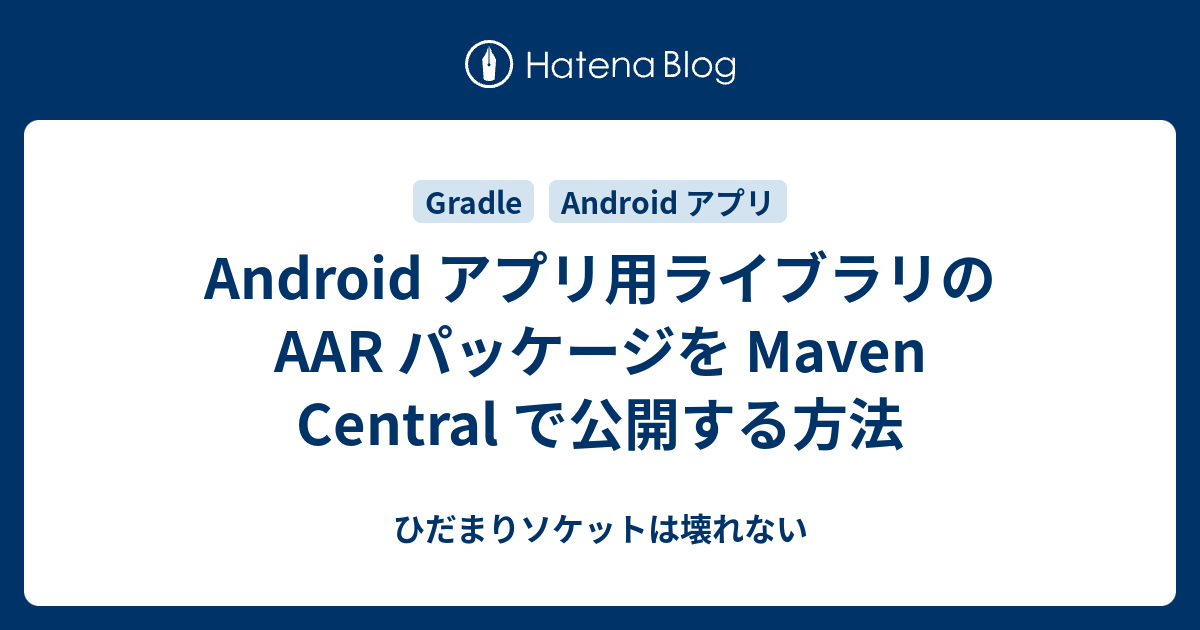 Android アプリ用ライブラリの AAR パッケージを Maven Central で公開する方法 - ひだまりソケットは壊れない