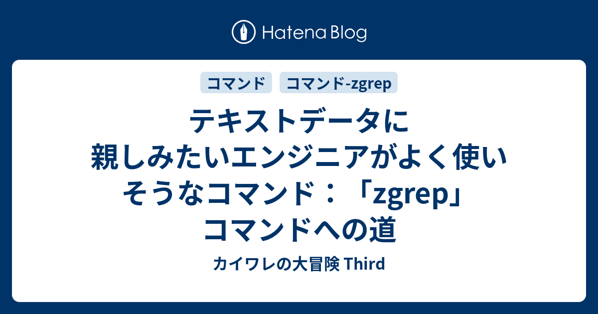 テキストデータに親しみたいエンジニアがよく使いそうなコマンド：「zgrep」コマンドへの道 - カイワレの大冒険 Third