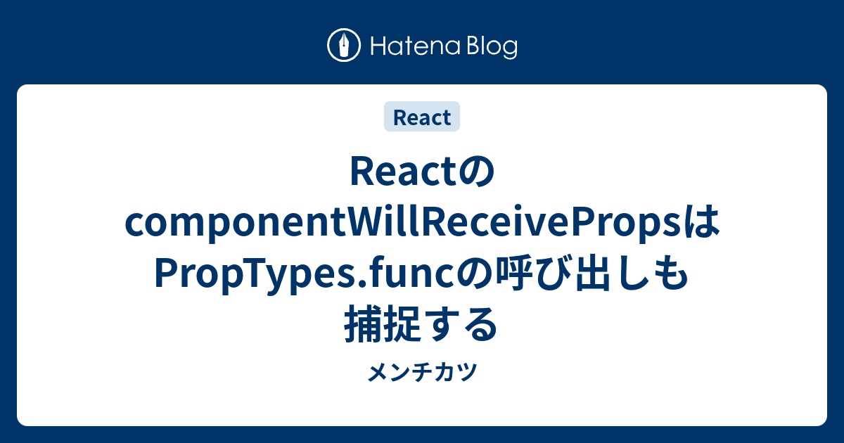 ReactのcomponentWillReceivePropsはPropTypes.funcの呼び出しも捕捉する - メンチカツ
