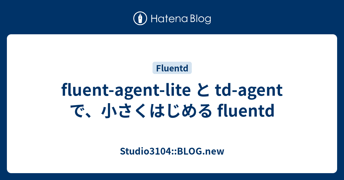 fluent-agent-lite と td-agent で、小さくはじめる fluentd - Studio3104::BLOG.new