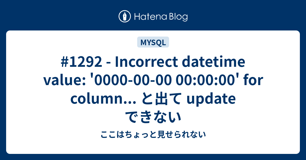 #1292 - Incorrect datetime value: '0000-00-00 00:00:00' for column... と出て update できない - ここはちょっと ...