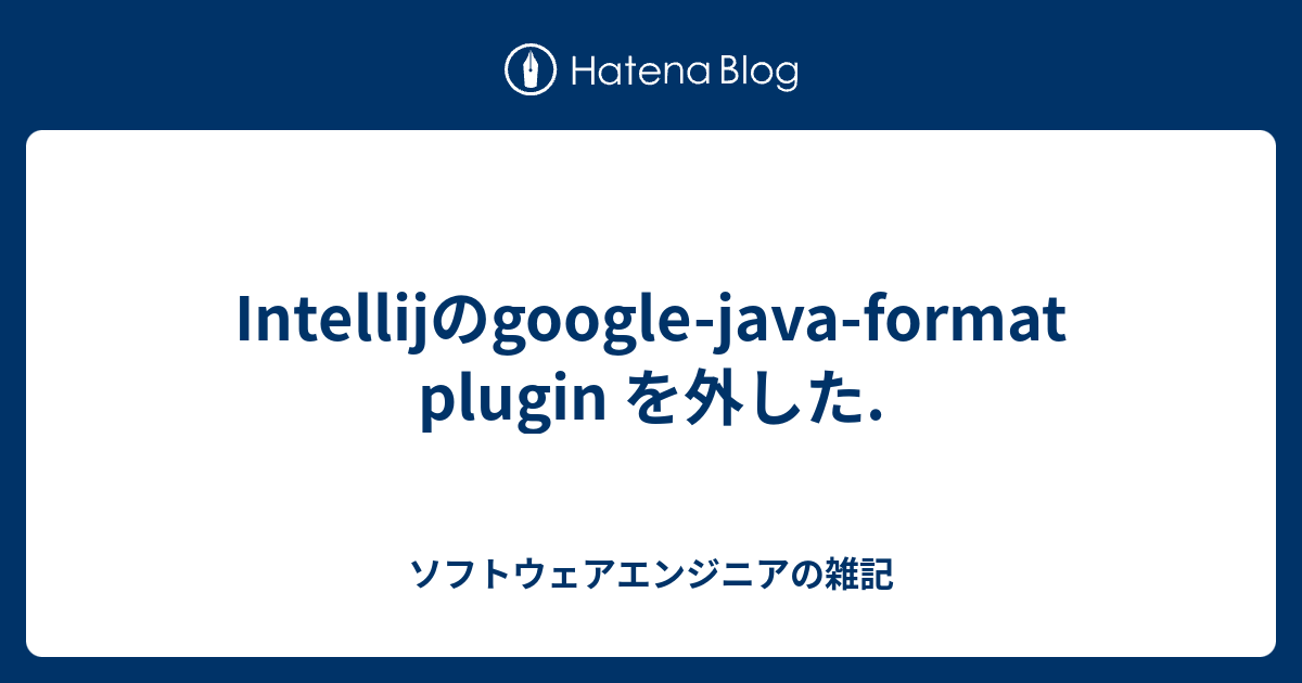 Intellijのgoogle-java-format plugin を外した. - ソフトウェアエンジニアの雑記