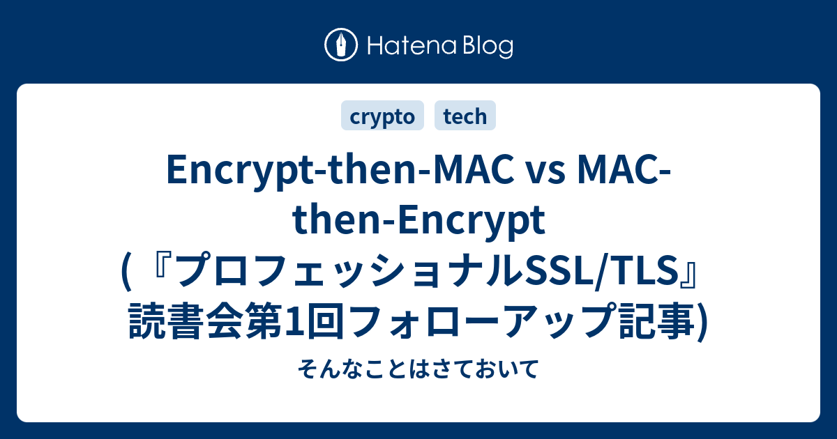 Encrypt-then-MAC vs MAC-then-Encrypt (『プロフェッショナルSSL/TLS』読書会第1回フォローアップ記事) - そんなことはさておいて