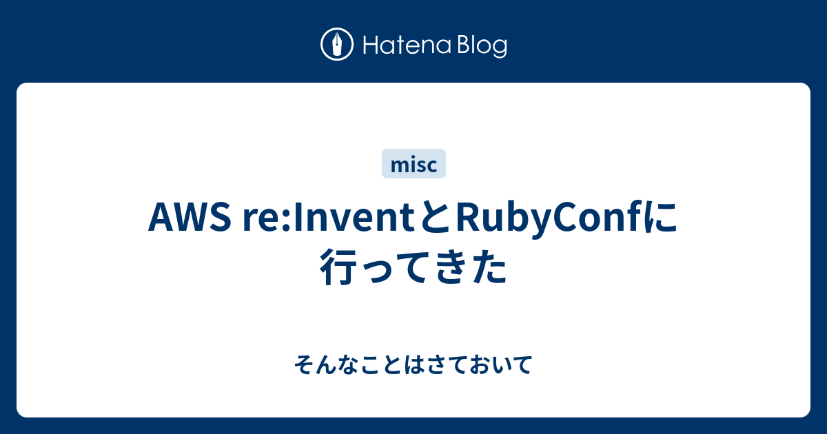 AWS re:InventとRubyConfに行ってきた - そんなことはさておいて