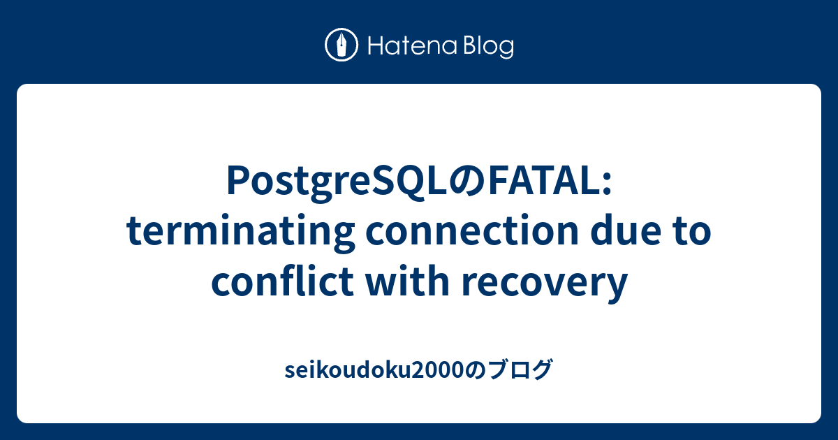 Postgresqlのfatal Terminating Connection Due To Conflict With Recovery Seikoudoku2000のブログ