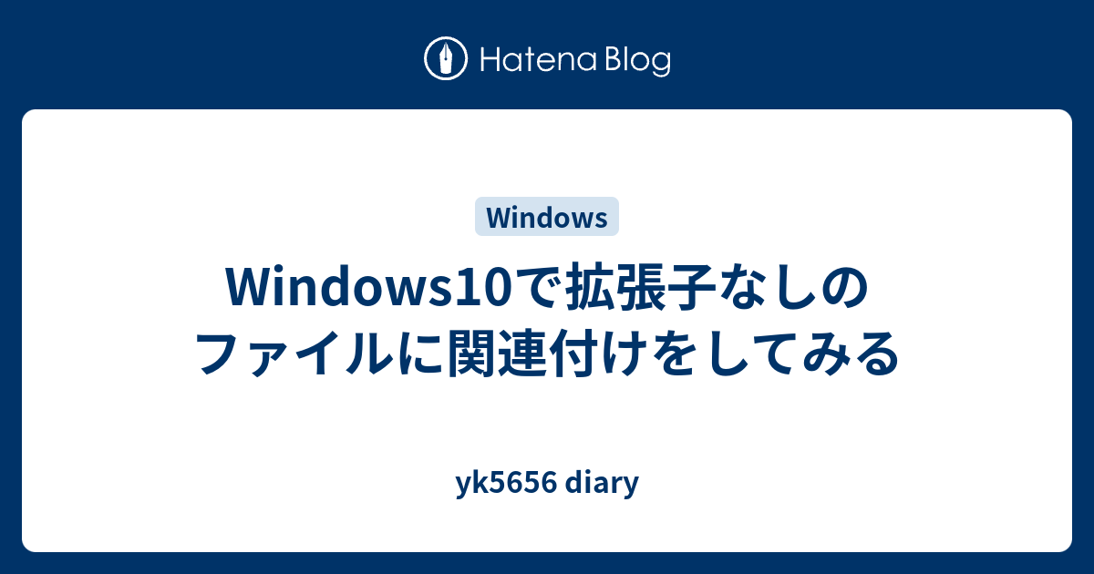 Windows10で拡張子なしのファイルに関連付けをしてみる - yk5656 diary
