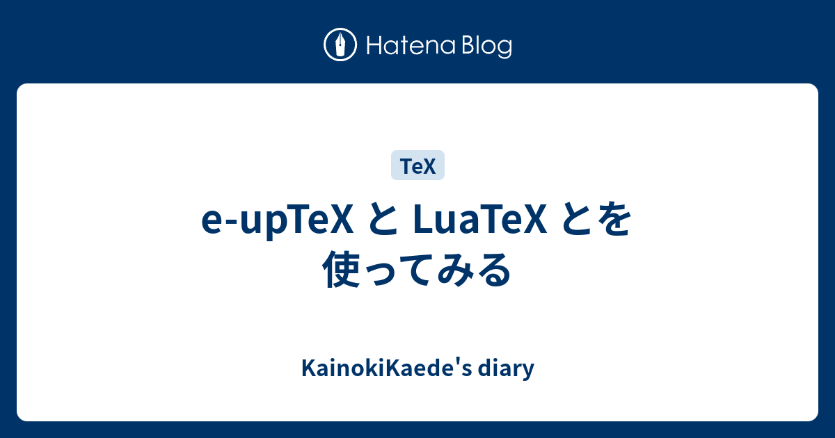 e-upTeX と LuaTeX とを使ってみる - KainokiKaede's diary