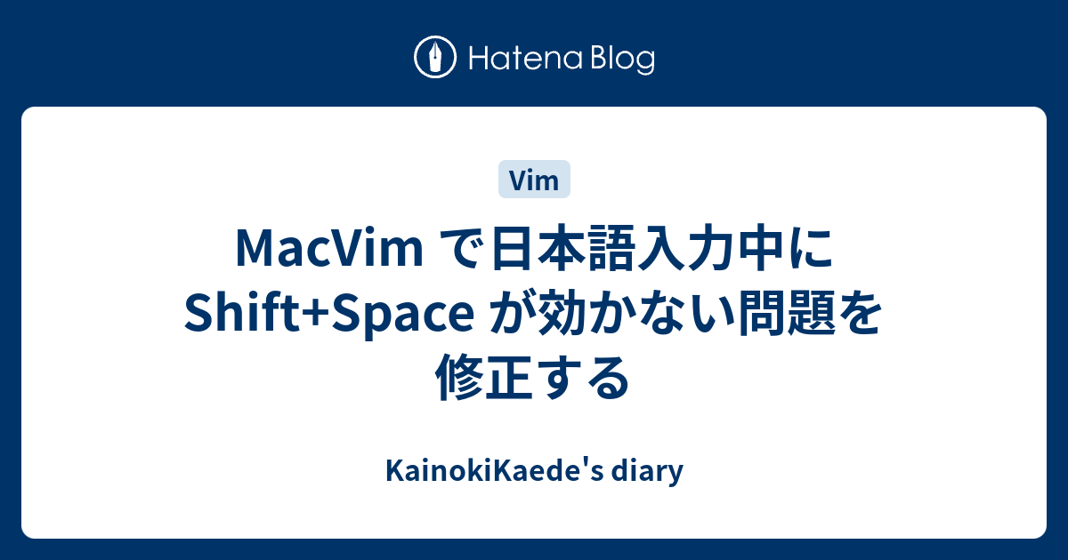 MacVim で日本語入力中に Shift+Space が効かない問題を修正する - KainokiKaede's diary