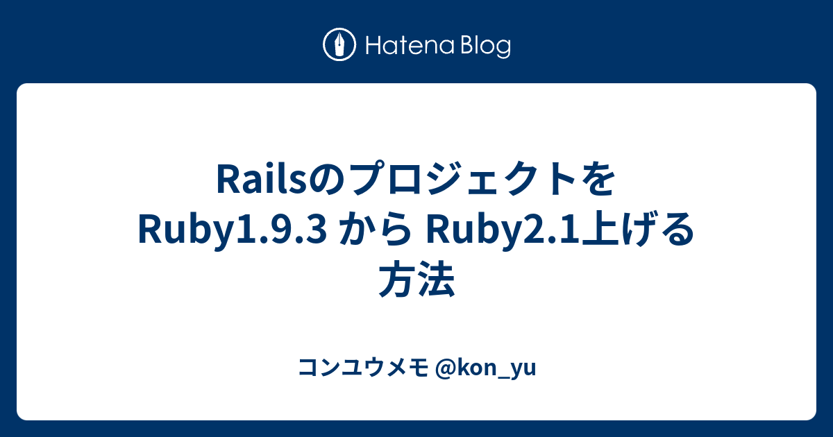 Railsのプロジェクトを Ruby1.9.3 から Ruby2.1上げる方法 - コンユウメモ @kon_yu