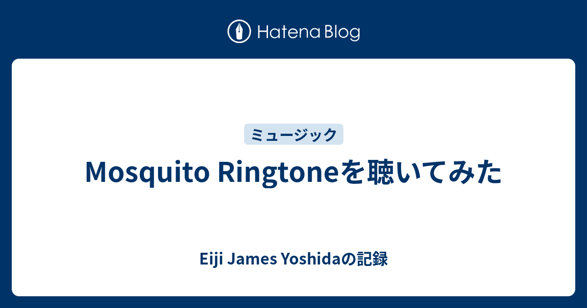 Mosquito Ringtoneを聴いてみた - Eiji James Yoshidaの記録