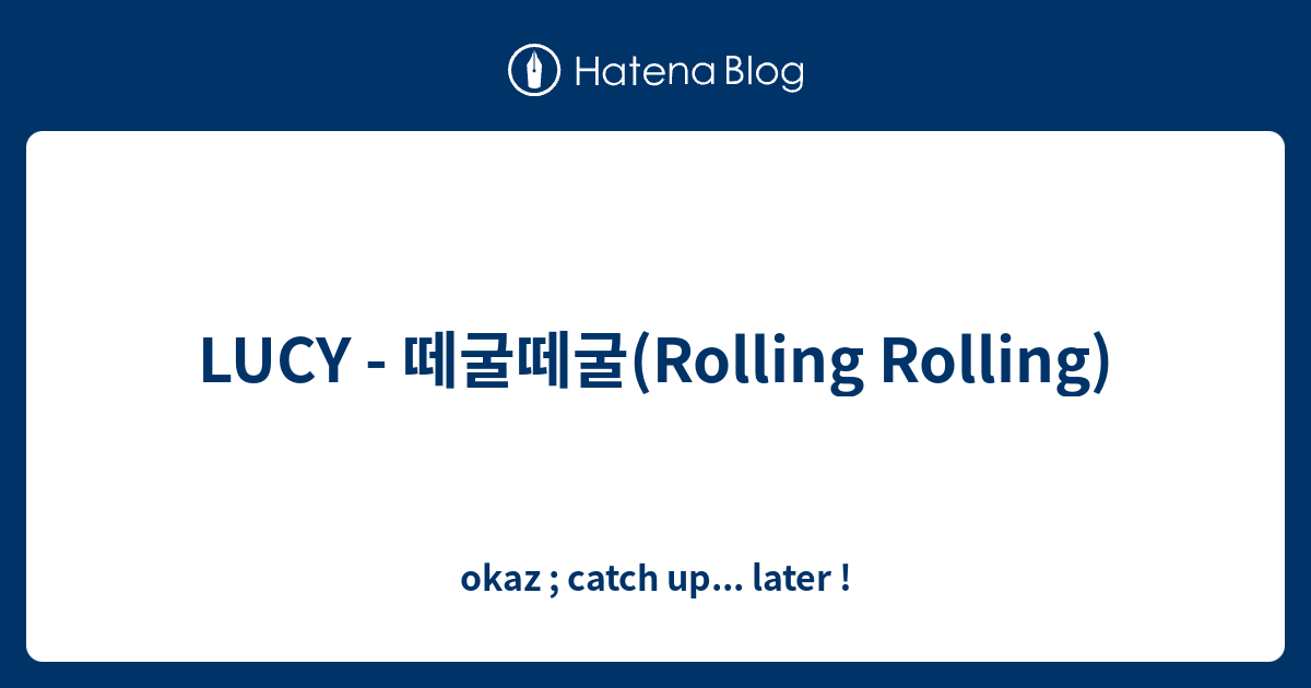 LUCY - 떼굴떼굴(Rolling Rolling) - okaz ; catch up... later