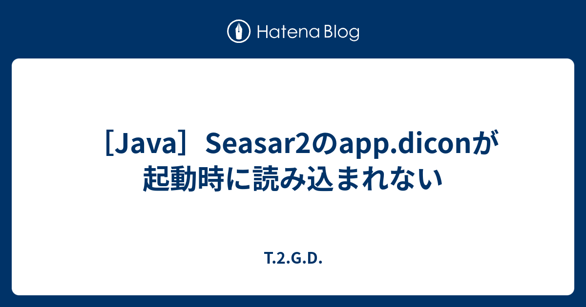 [Java]Seasar2のapp.diconが起動時に読み込まれない - T.2.G.D.