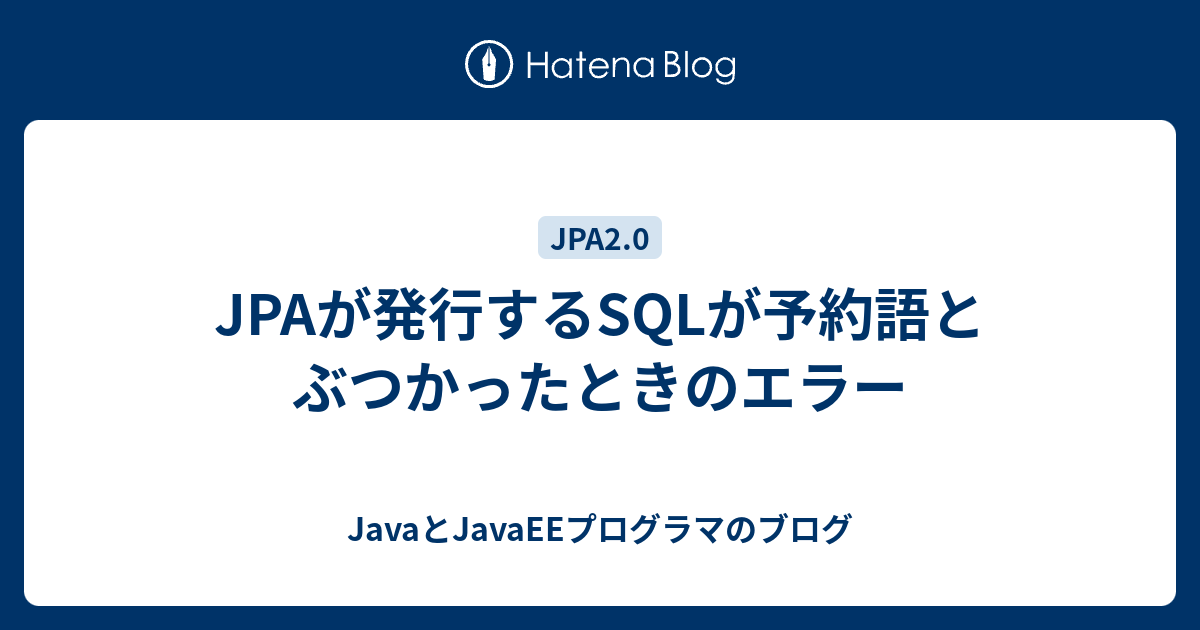 JPAが発行するSQLが予約語とぶつかったときのエラー - JavaとJavaEEプログラマのブログ
