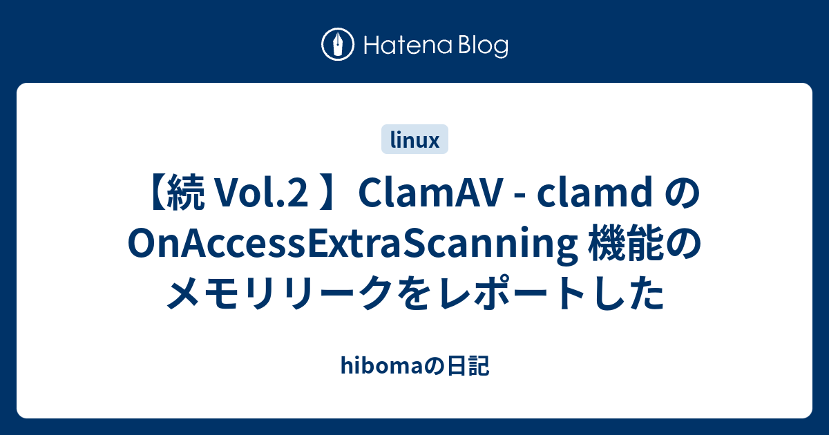 【続 Vol.2 】ClamAV - clamd の OnAccessExtraScanning 機能のメモリリークをレポートした ...