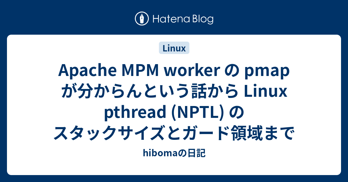 Apache MPM worker の pmap が分からんという話から Linux pthread (NPTL) のスタックサイズとガード領域まで - hibomaの日記
