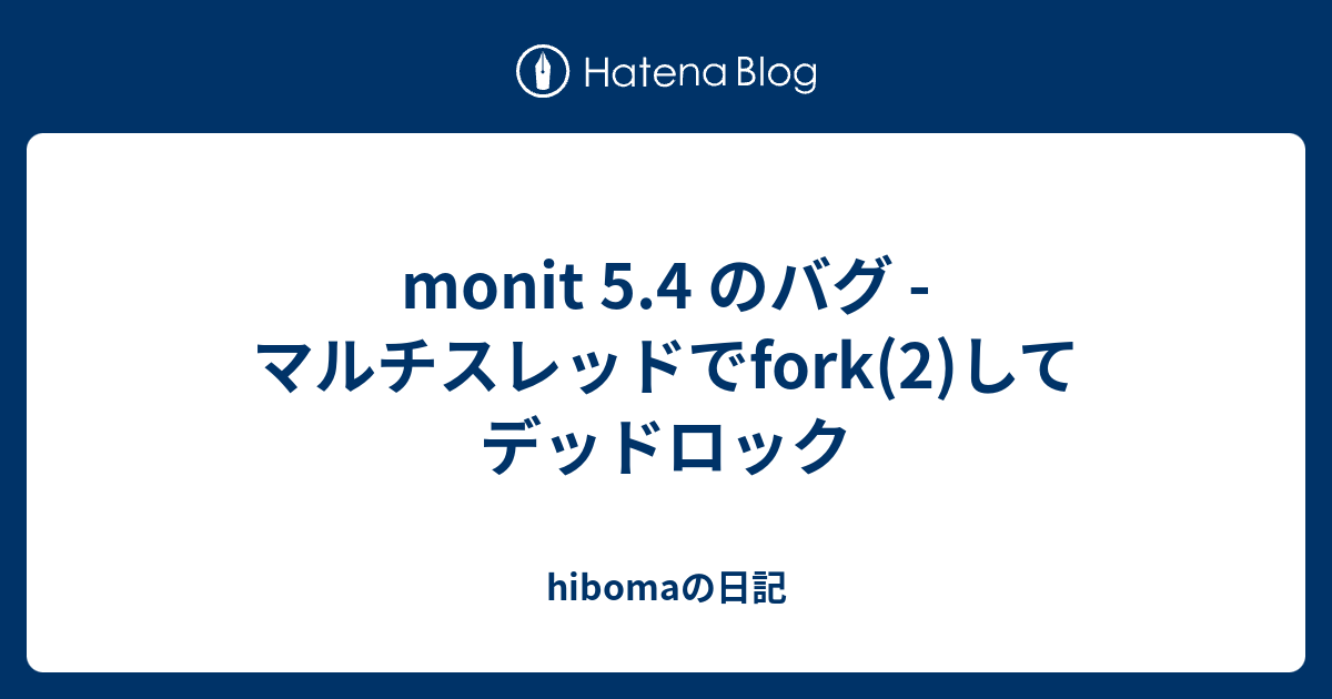 monit 5.4 のバグ - マルチスレッドでfork(2)してデッドロック - hibomaの日記