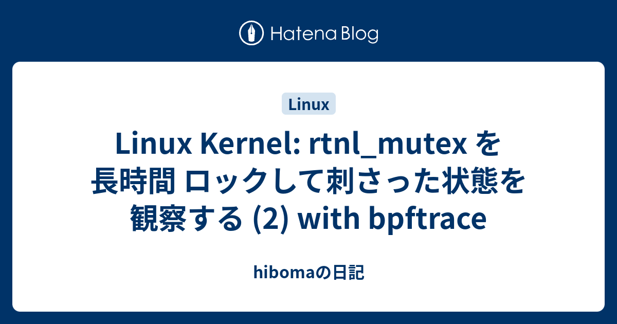 Linux Kernel: rtnl_mutex を長時間 ロックして刺さった状態を観察する (2) with bpftrace - hibomaの日記