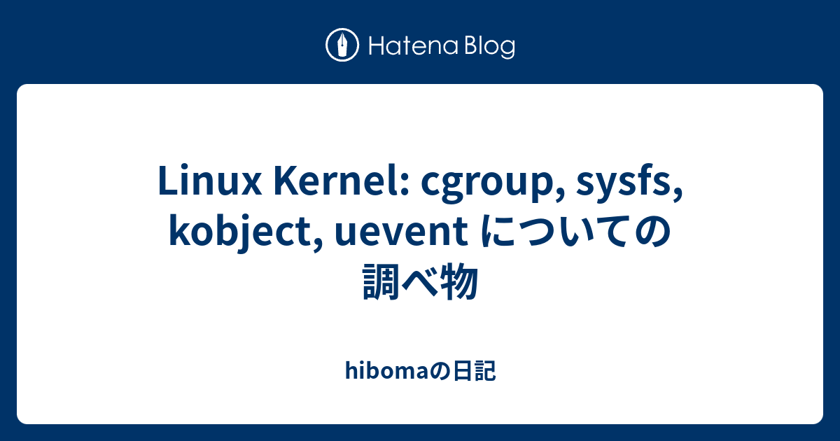 Linux Kernel: cgroup, sysfs, kobject, uevent についての調べ物 - hibomaの日記