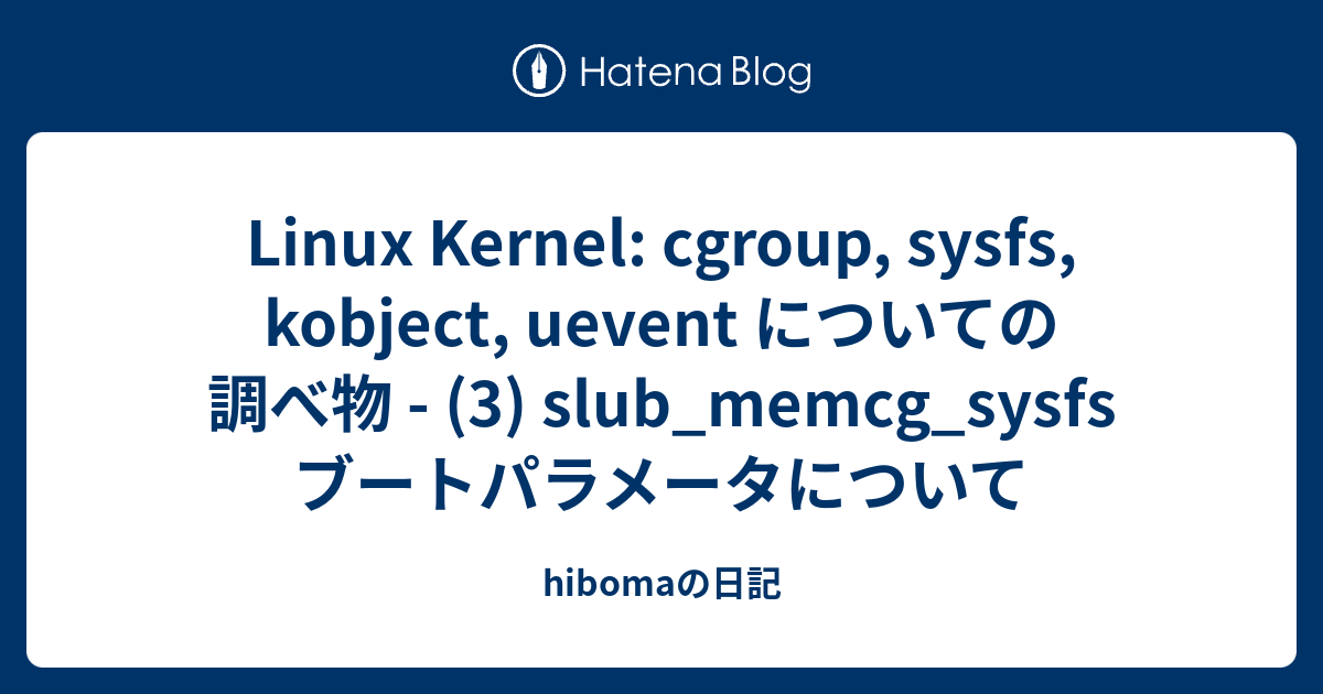 Linux Kernel: cgroup, sysfs, kobject, uevent についての調べ物 - (3) slub_memcg ...