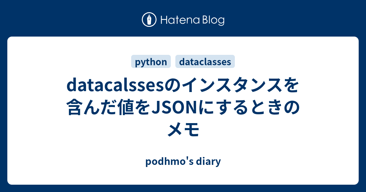 datacalssesのインスタンスを含んだ値をJSONにするときのメモ - podhmo's diary