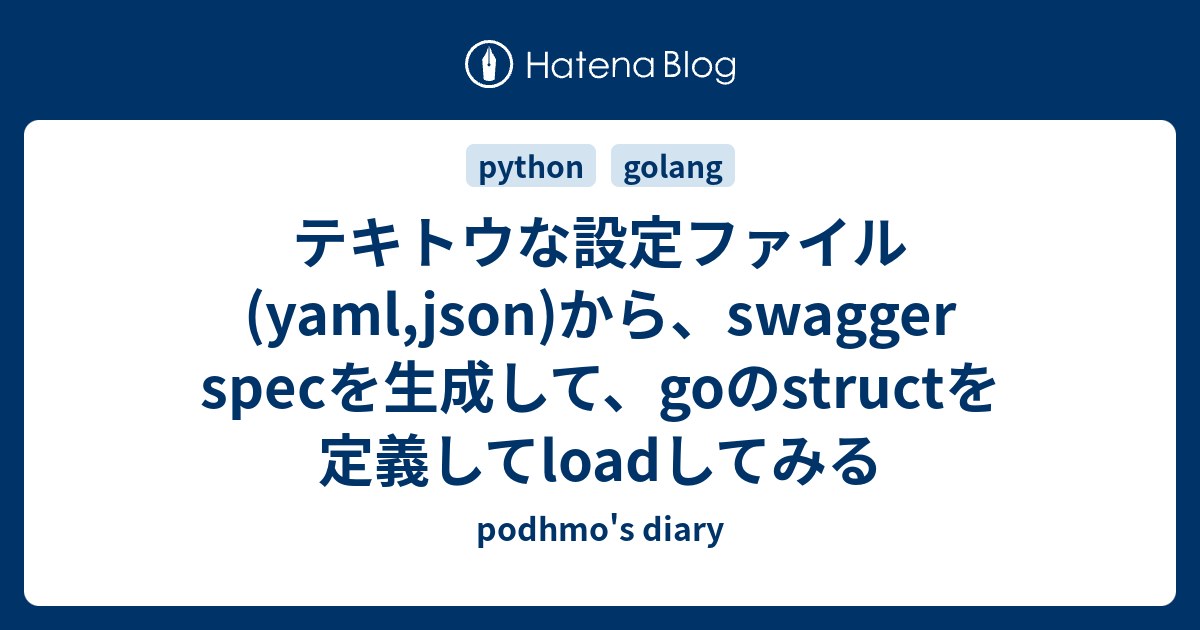 テキトウな設定ファイル(yaml,json)から、swagger specを生成して、goのstructを定義してloadしてみる - podhmo's diary