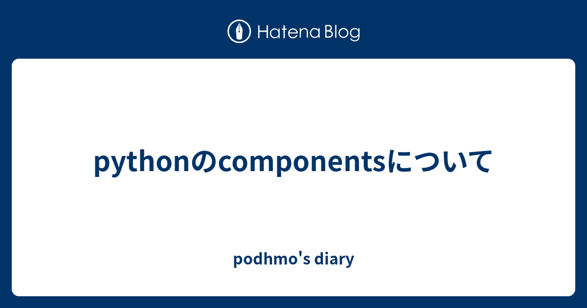 pythonのcomponentsについて - podhmo's diary