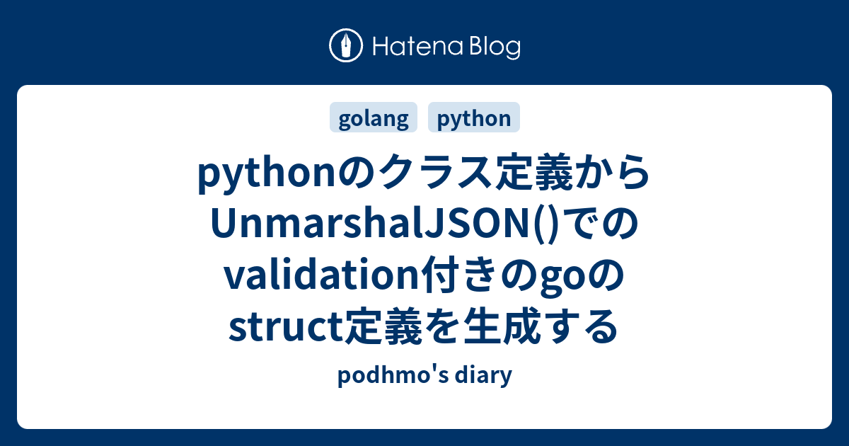 pythonのクラス定義からUnmarshalJSON()でのvalidation付きのgoのstruct定義を生成する - podhmo's diary