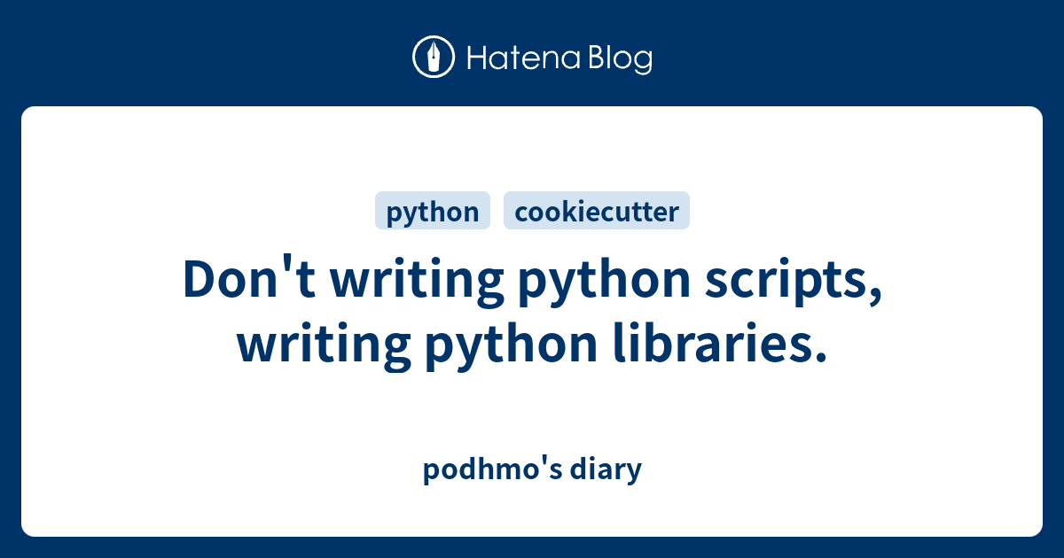 Don't writing python scripts, writing python libraries. - podhmo's diary