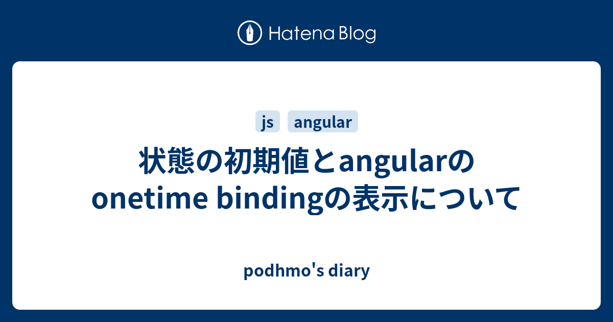 状態の初期値とangularのonetime bindingの表示について - podhmo's diary