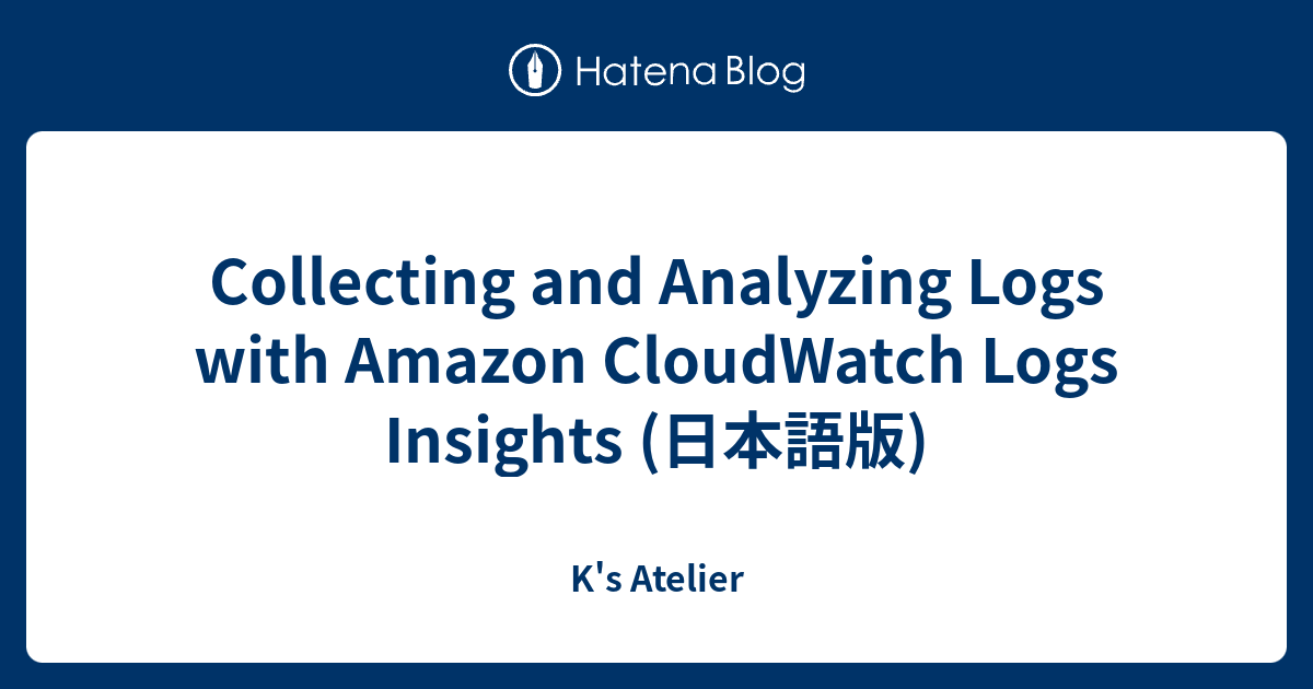 Collecting and Analyzing Logs with Amazon CloudWatch Logs Insights (日本語版) - K's Atelier