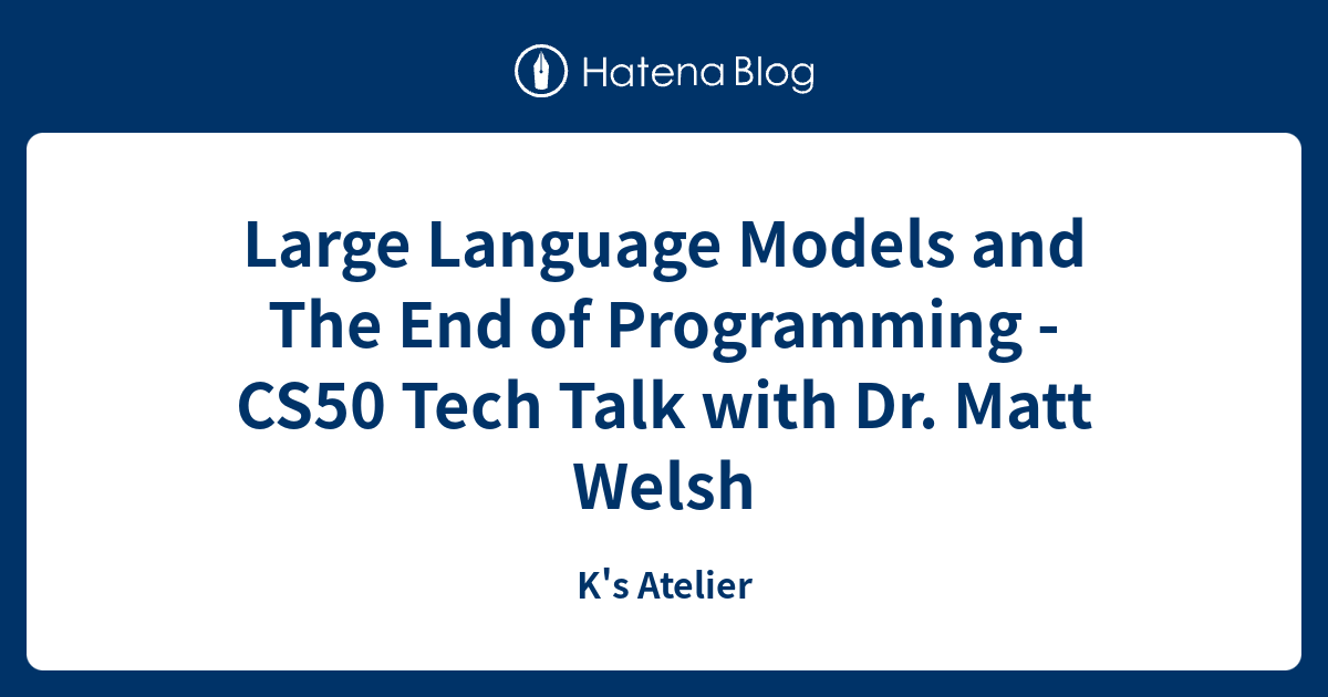 Large Language Models and The End of Programming - CS50 Tech Talk with Dr. Matt Welsh - K's Atelier