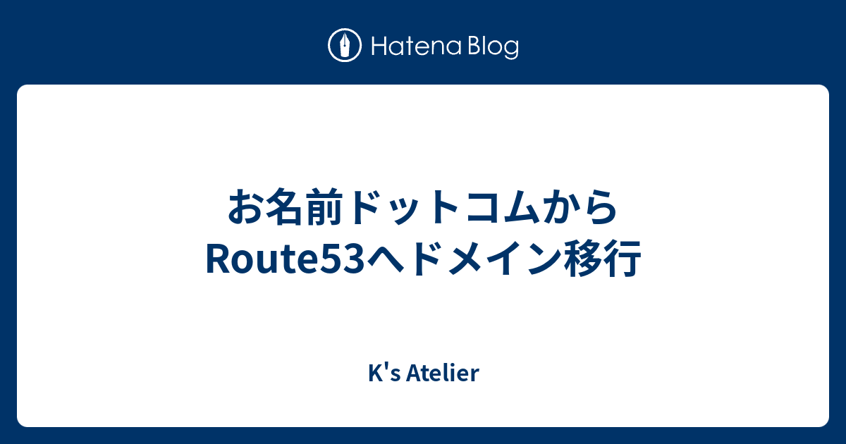 お名前ドットコムからRoute53へドメイン移行 - K's Atelier
