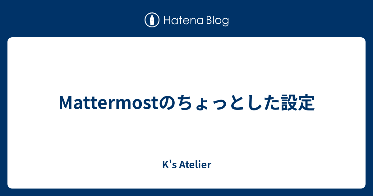 Mattermostのちょっとした設定 - K's Atelier