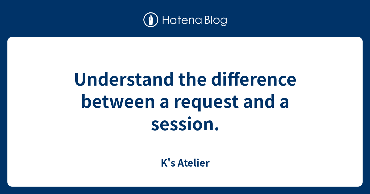 Understand the difference between a request and a session. - K's Atelier