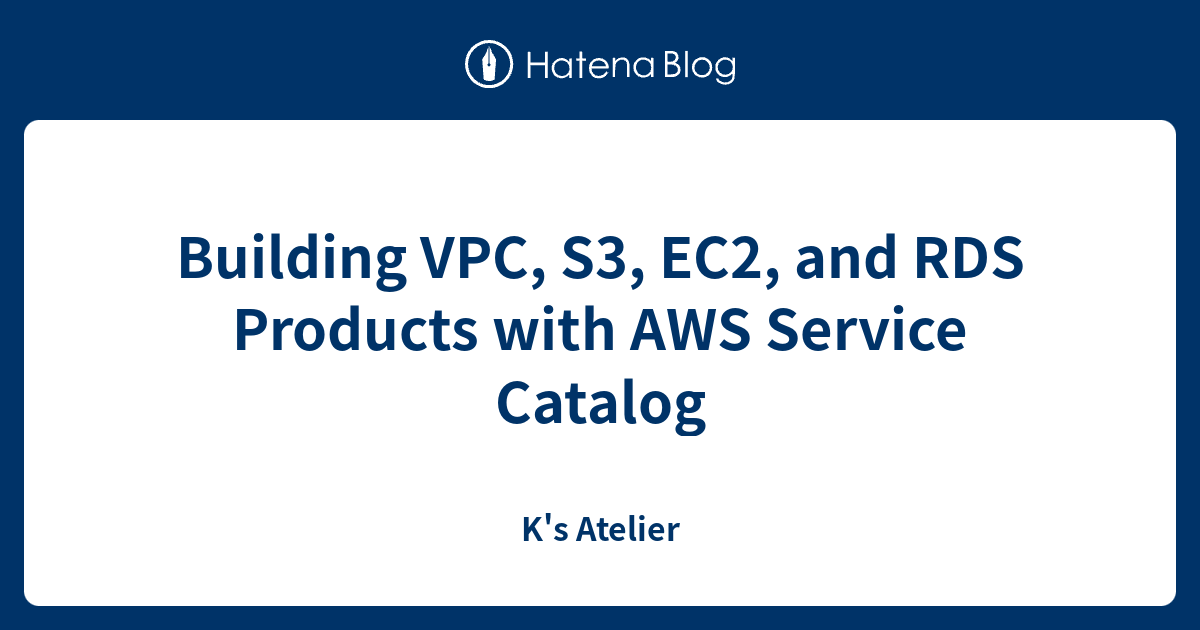 Building VPC, S3, EC2, and RDS Products with AWS Service Catalog - K's Atelier